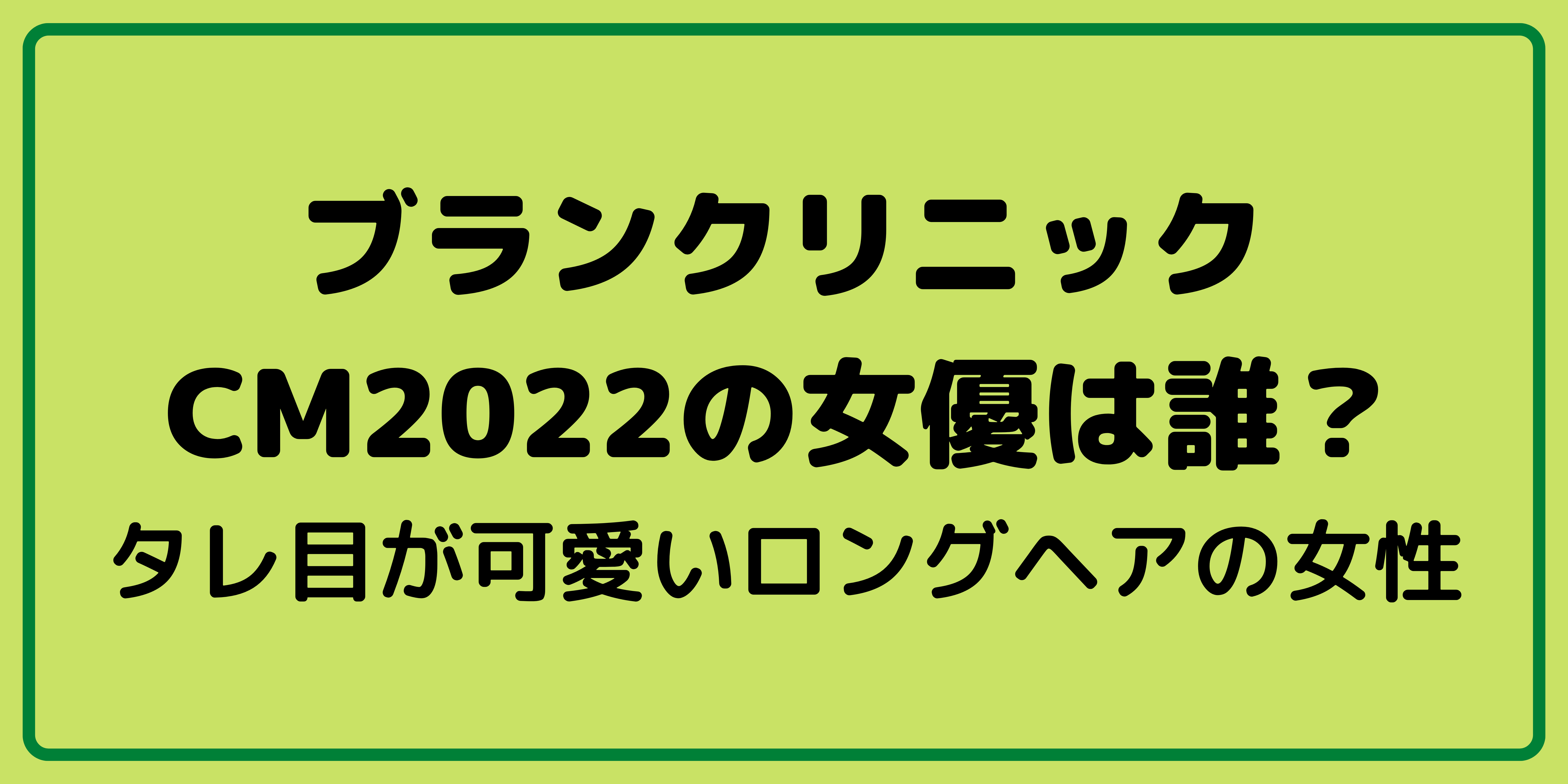 ブランクリニックCM2022の女優は誰？タレ目が可愛いロングヘアの女性 | どんぐり農園