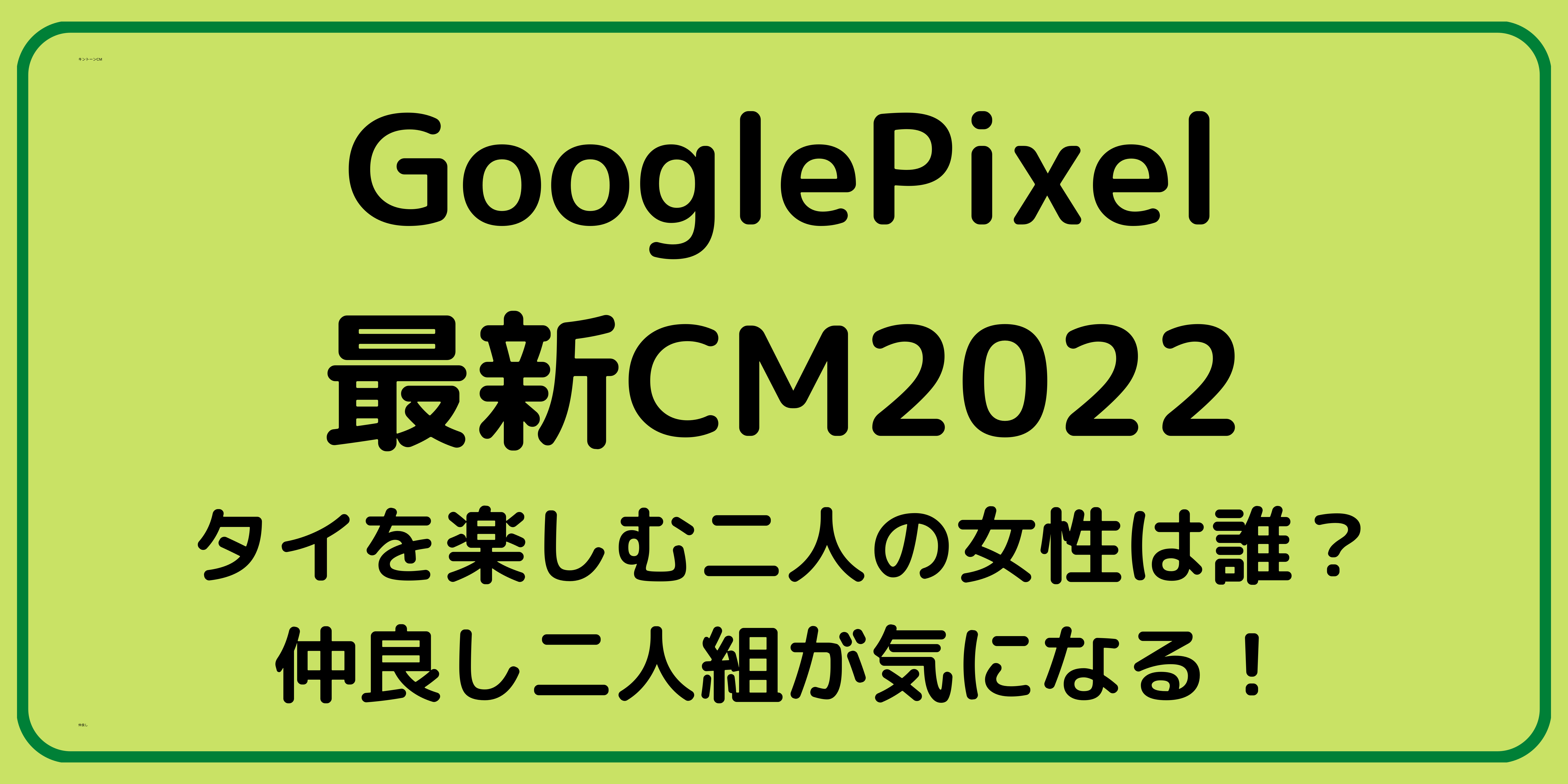 グーグルピクセルCM2022の女優は誰？タイ旅行を楽しむ女子二人組 - どんぐり農園