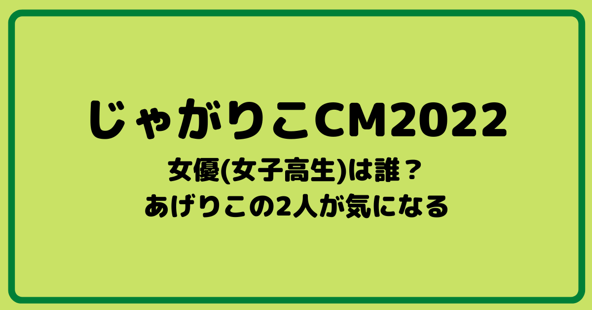 じゃがりこCM2022の女優(女子高生)は誰？あげりこの2人が気になる - どんぐり農園