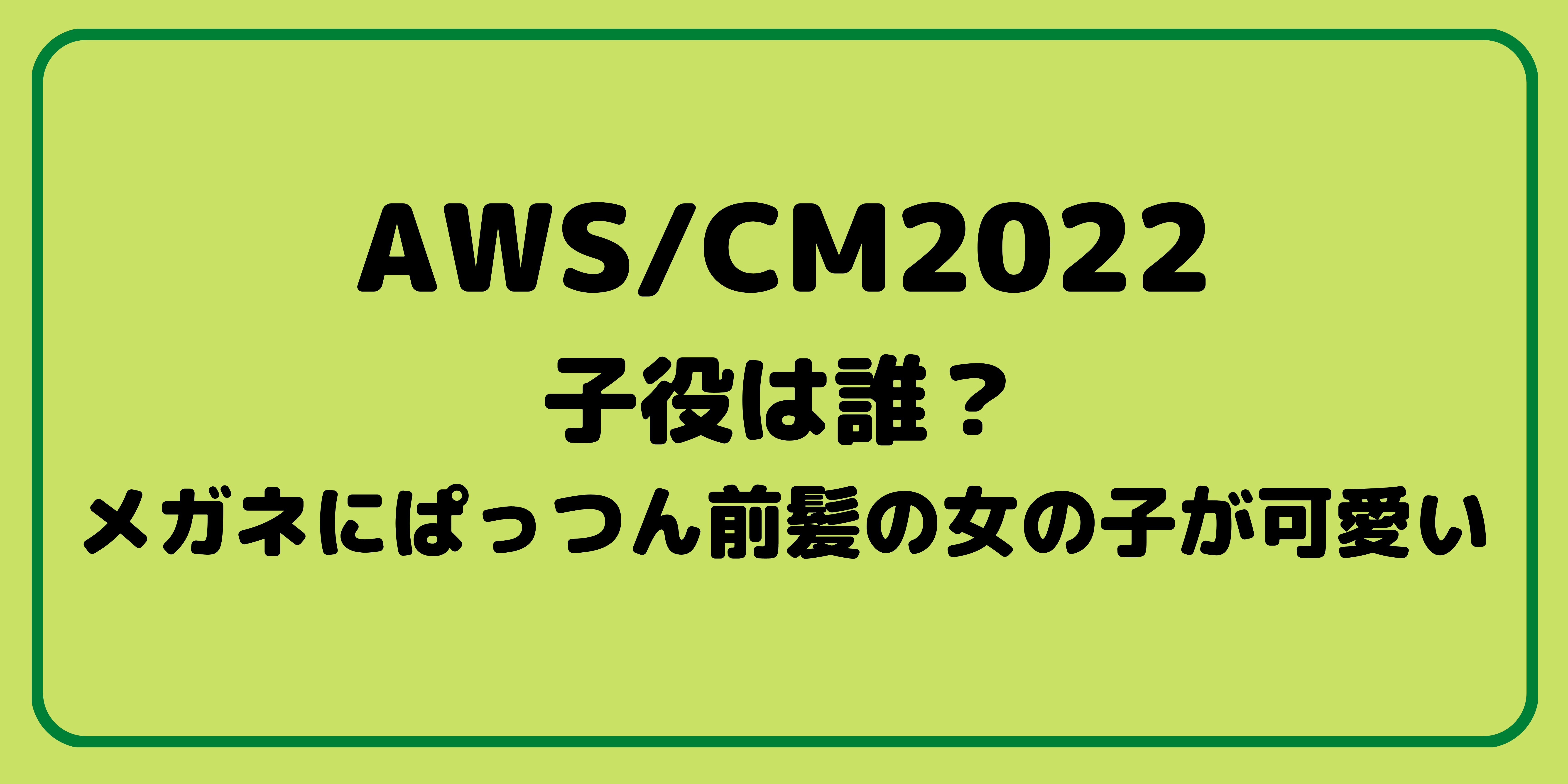 AWS/CM2022の子役は誰？メガネにぱっつん前髪の女の子が可愛い - どんぐり農園
