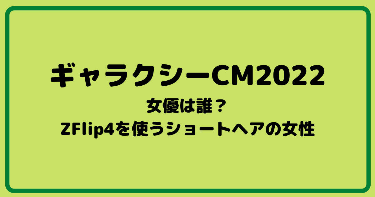 ギャラクシーCM2022の女優は誰？ZFlip4を使うショートヘアの女性 - どんぐり農園
