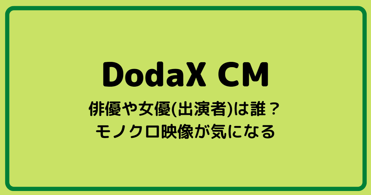 DodaX CMの俳優や女優(出演者)は誰？モノクロ映像が気になる - どんぐり農園