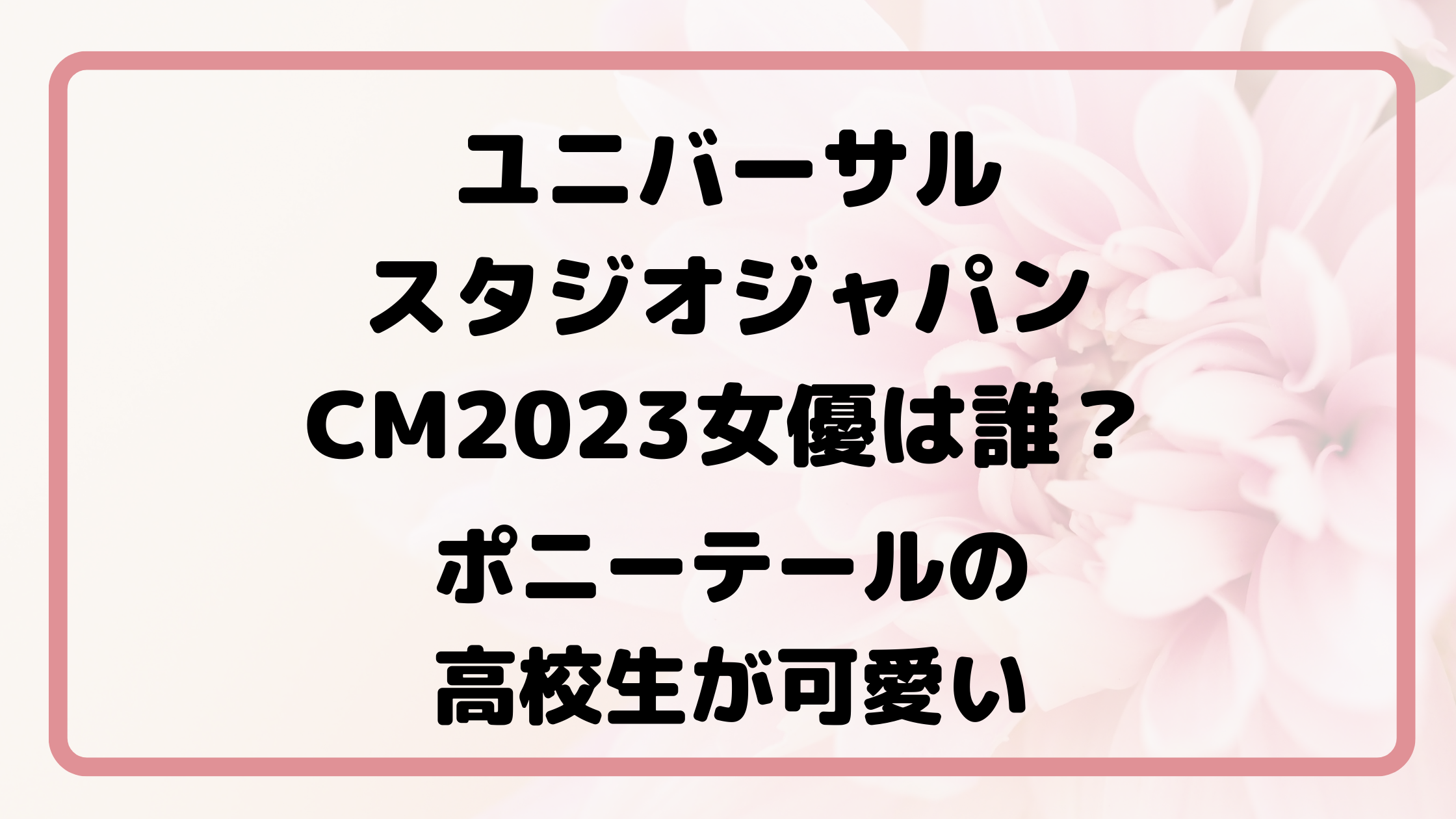 USJユニバCM2023の女優は誰？ポニーテールの高校生が可愛い | どんぐり農園