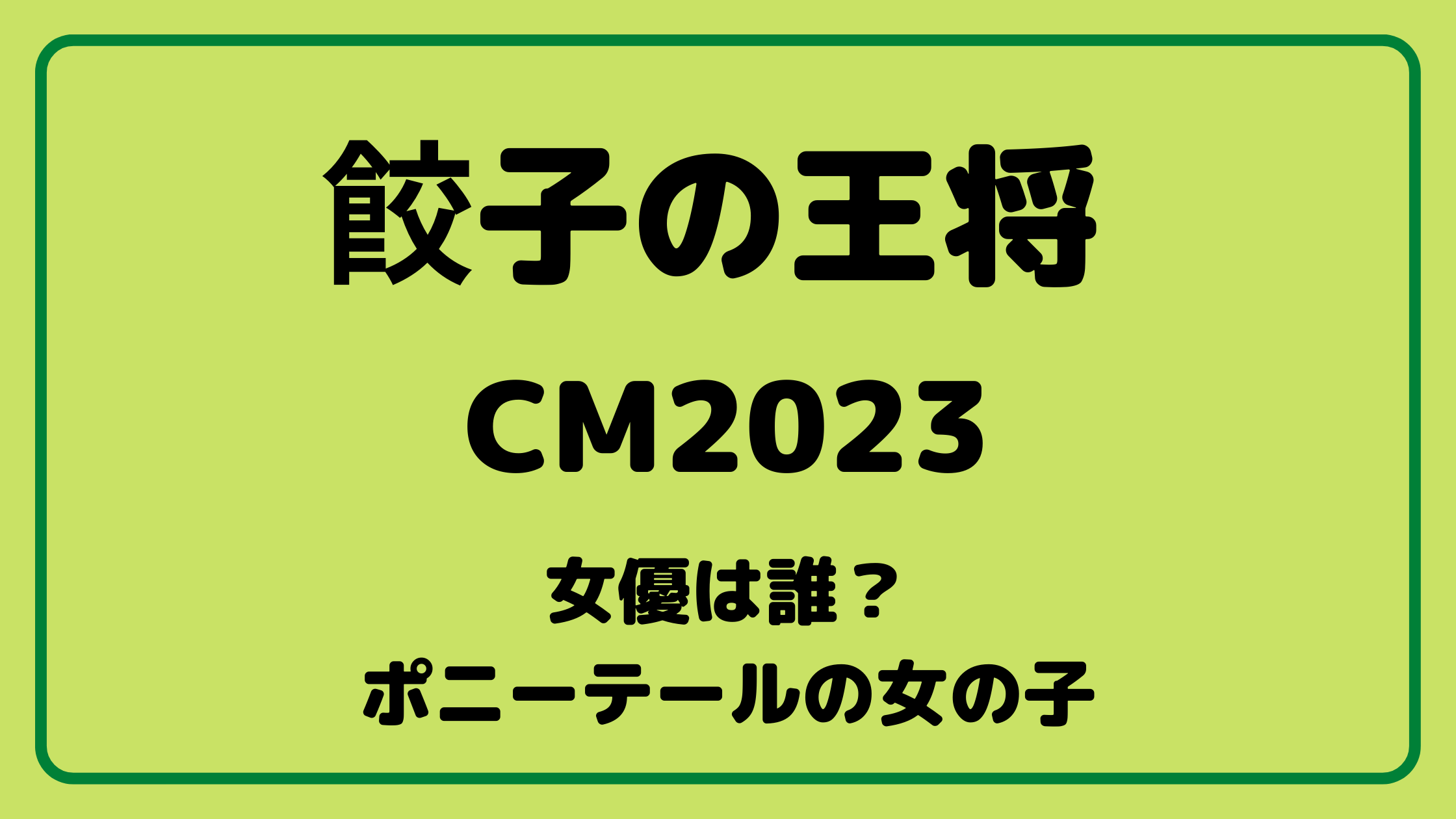 王将の餃子CM2023の女優は誰？仲野大賀と共演のポニーテールの女の子 - どんぐり農園