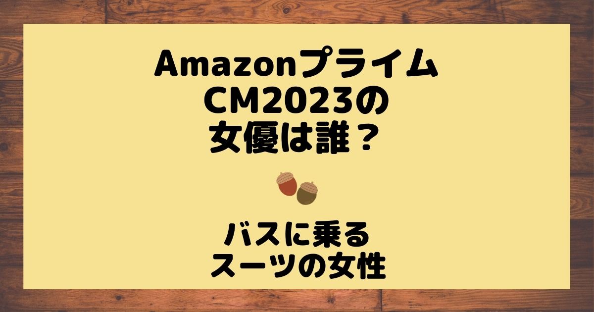 AmazonプライムCM2023の女優は誰？バスに乗るスーツ女性 - どんぐり農園