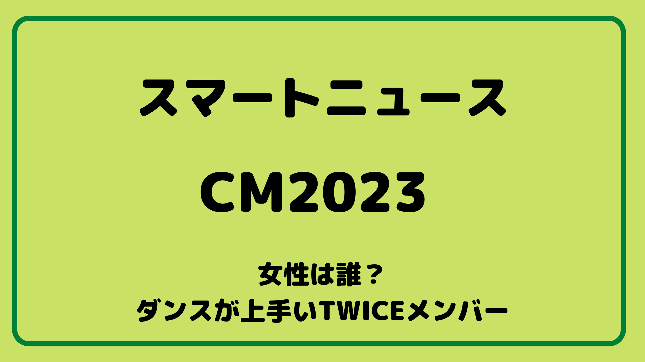 スマートニュースCM2023の女性は誰？ダンスが上手いTWICEメンバー - どんぐり農園