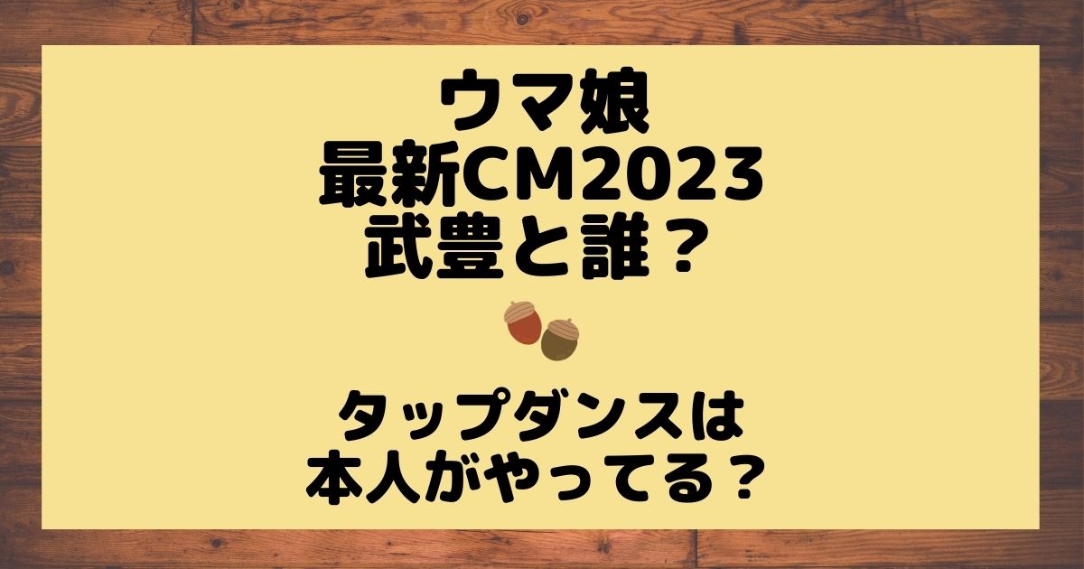 ウマ娘最新CM2023は武豊と誰？タップダンスは本人か？ - どんぐり農園