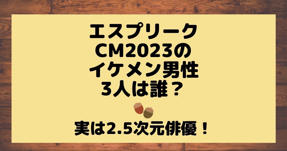 エスプリークCM2023のイケメン男性3人は誰？俳優なの？ - どんぐり農園