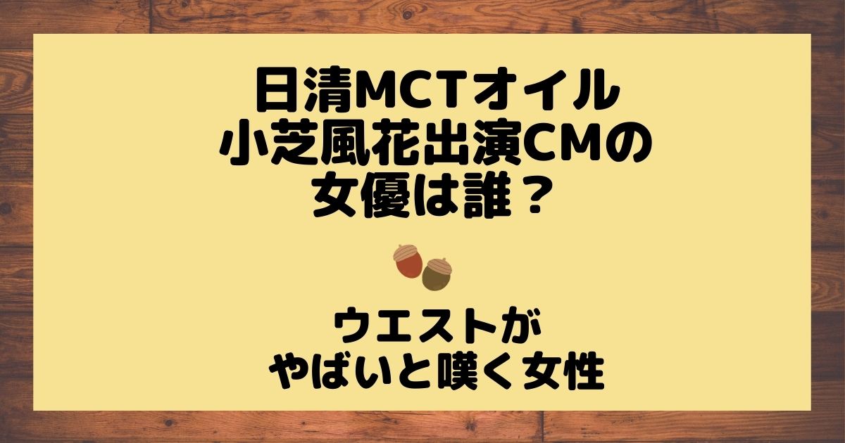 日清MCTオイル小芝風花出演CMの女優は誰?ウエストがやばい女性 - どんぐり農園