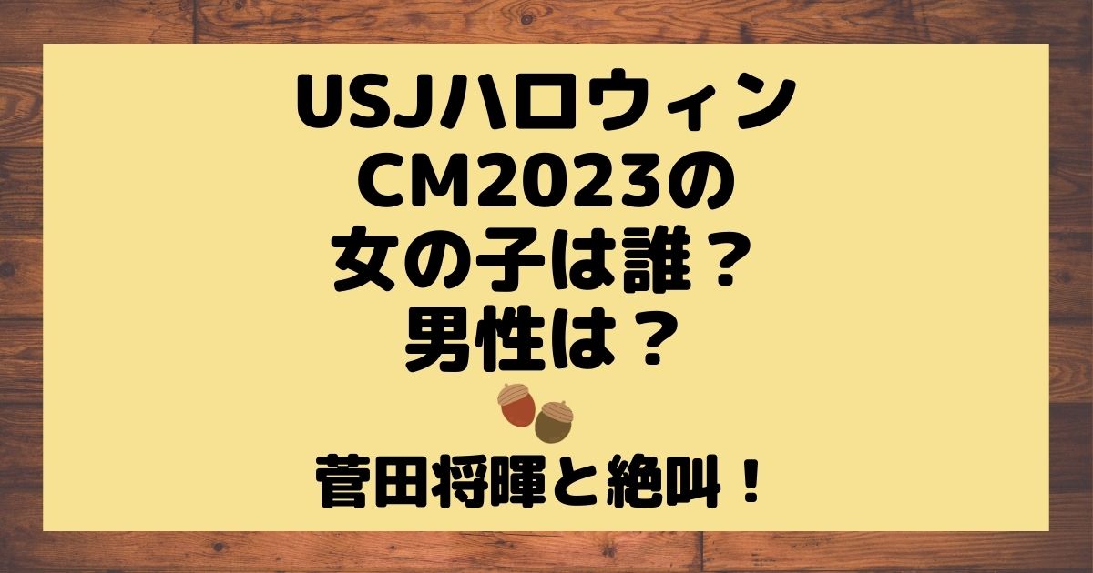 USJハロウィンCM2023の女の子は誰？男性は？菅田将暉と絶叫 - どんぐり農園
