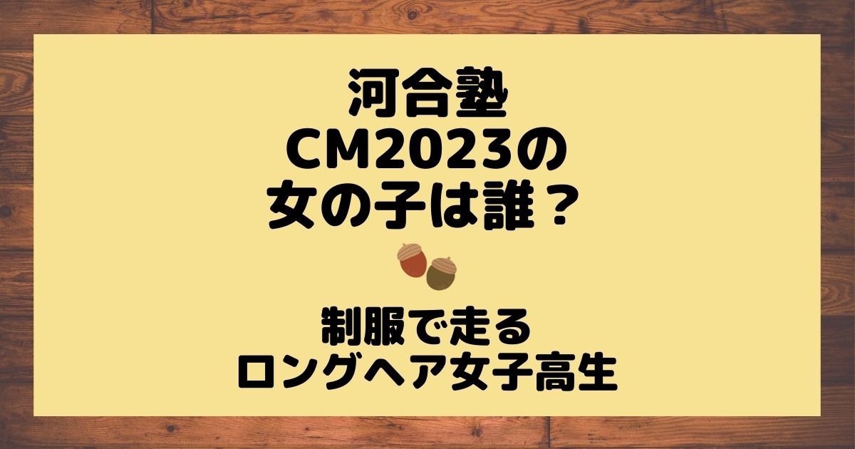 河合塾CM2023の女の子は誰？制服で走るロングヘア女子高生 - どんぐり農園