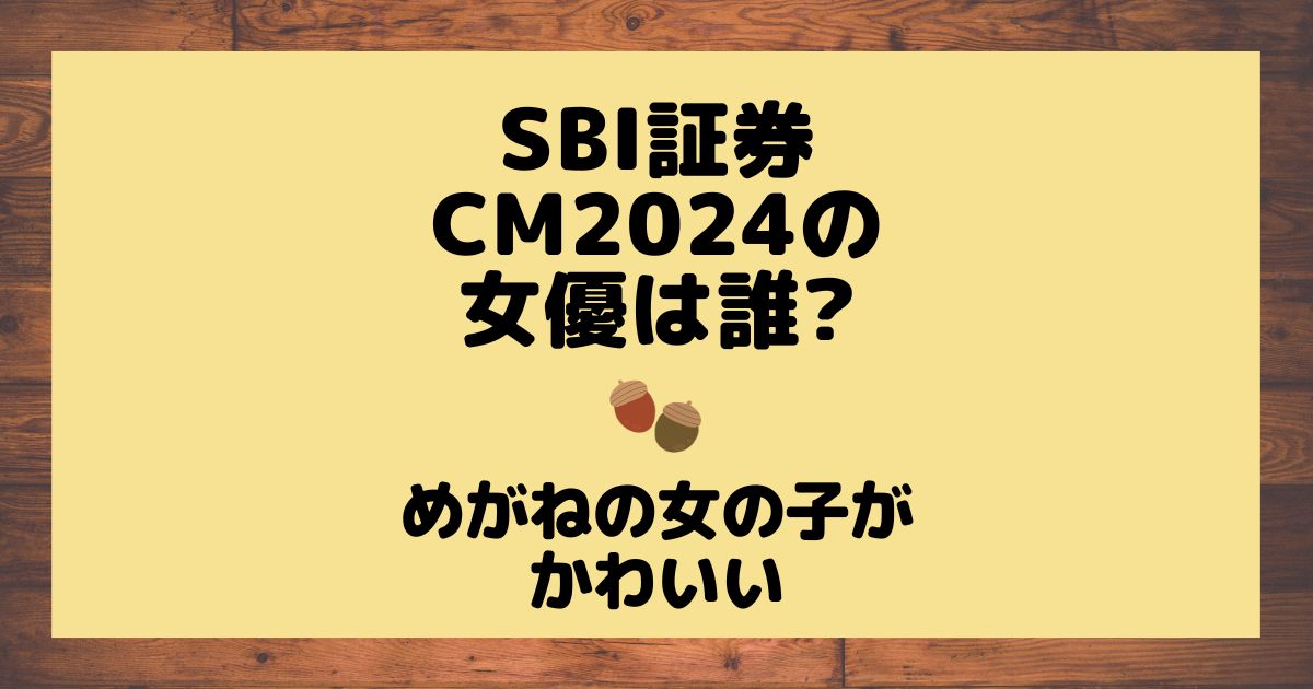 SBI証券CM2024の女優は誰?めがねの女の子がかわいい - どんぐり農園
