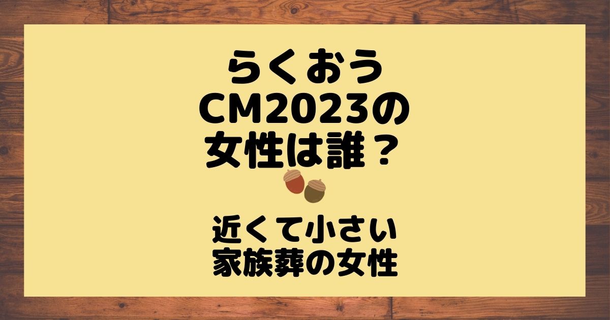 らくおうCM2023の女性は誰？近くて小さい家族葬の女性 - どんぐり農園