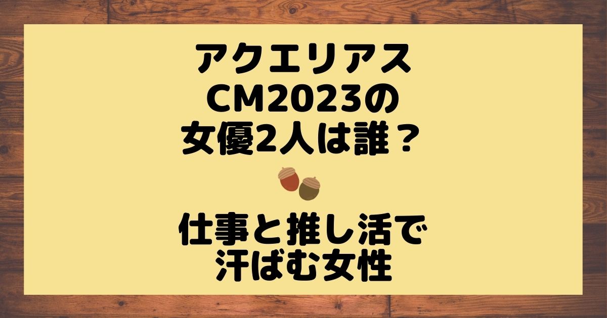 アクエリアスCM2023の女優2人は誰？仕事と推し活で汗ばむ女性 - どんぐり農園