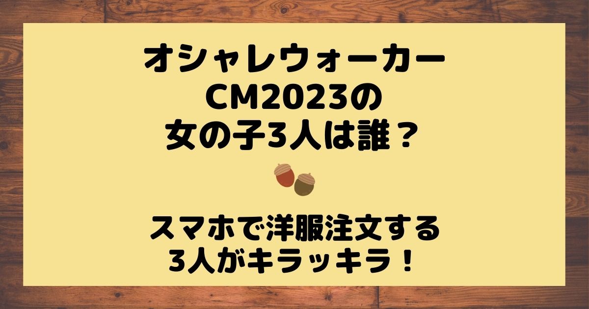 オシャレウォーカーCM2023の女の子3人は誰？スマホで洋服注文 - どんぐり農園