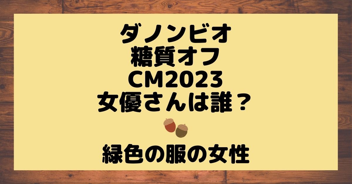 ダノンビオ糖質オフCM2023の女優は誰?緑色の服の女性 - どんぐり農園