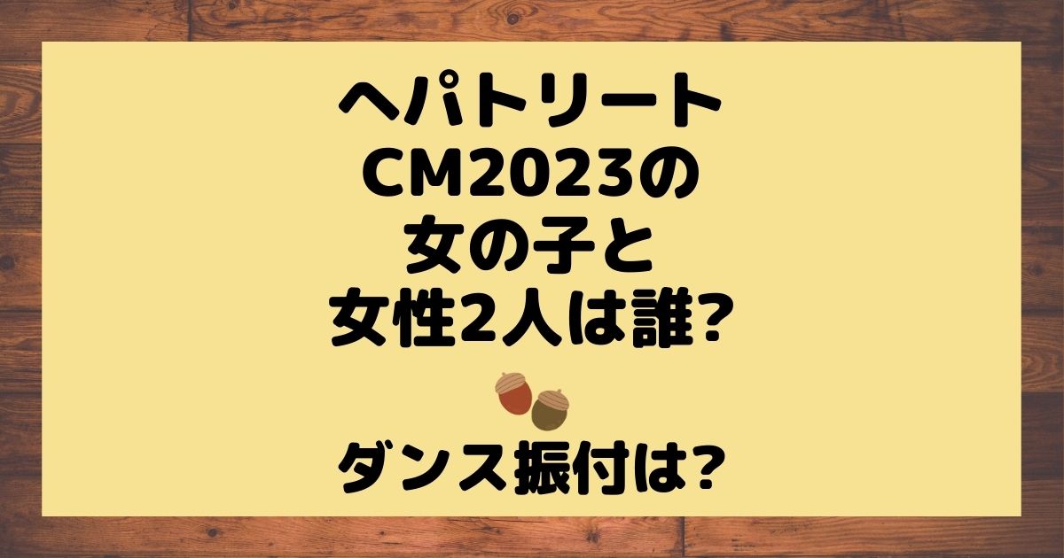 へパトリートCM2023の女の子と女性2人は誰？ダンス振付は？ - どんぐり農園