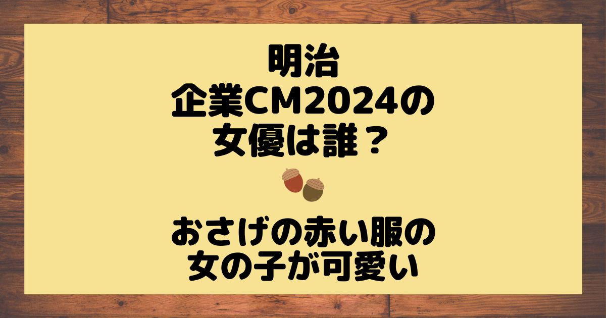 明治企業CM2024の女優は誰？おさげの赤い服の女の子が可愛い - どんぐり農園