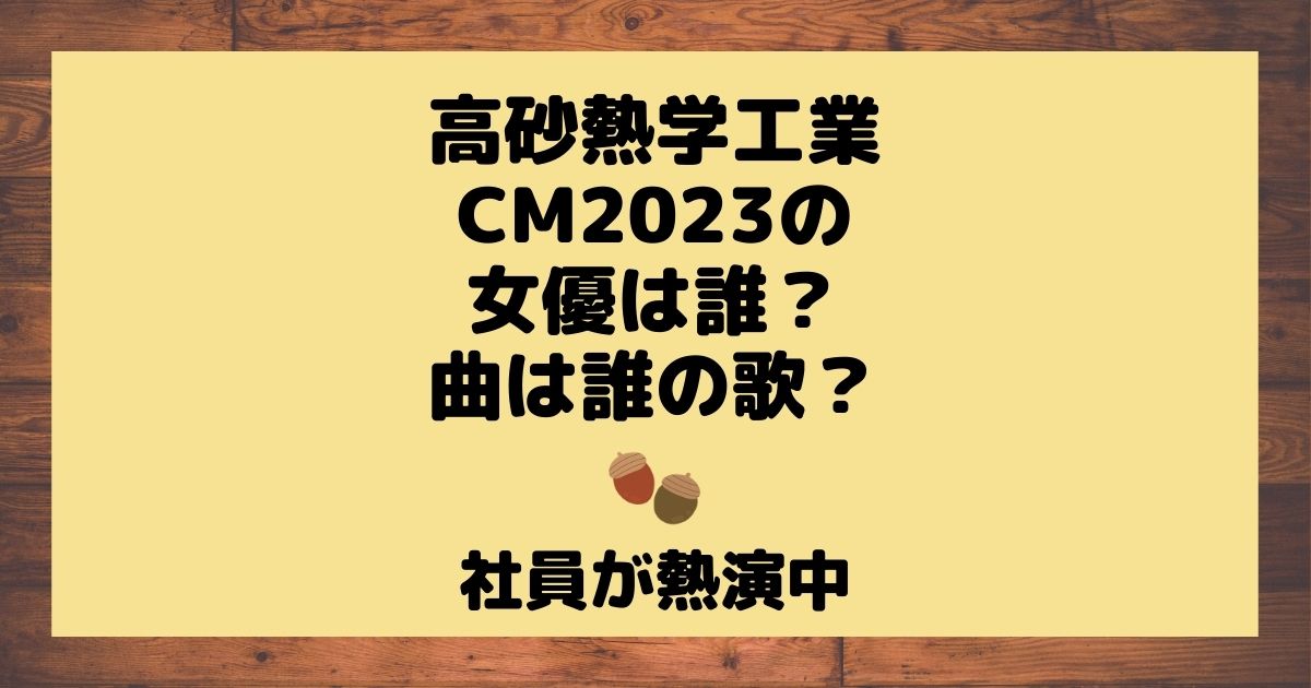 高砂熱学工業CM2024の女優は誰？曲は誰が歌ってる？社員が出演 - どんぐり農園