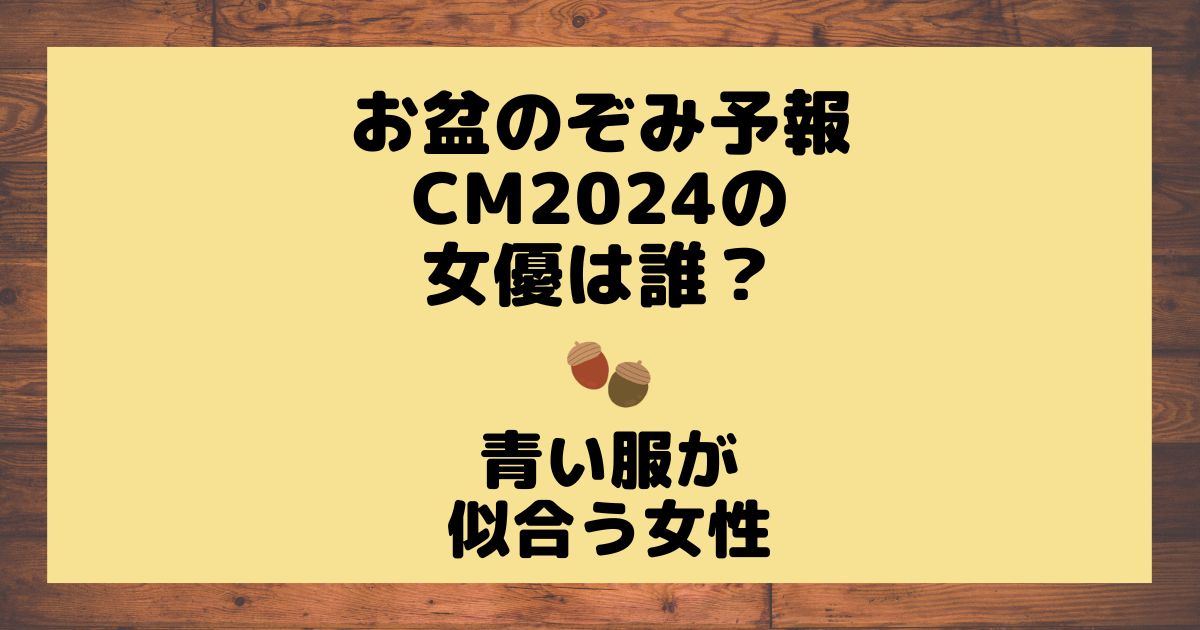 お盆のぞみ予報CM2024の女優は誰？青い服が似合う女性 - どんぐり農園