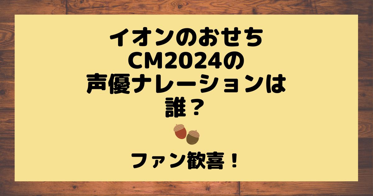 イオンのおせちCM2024の声優ナレーションは誰？ファン歓喜！ - どんぐり農園