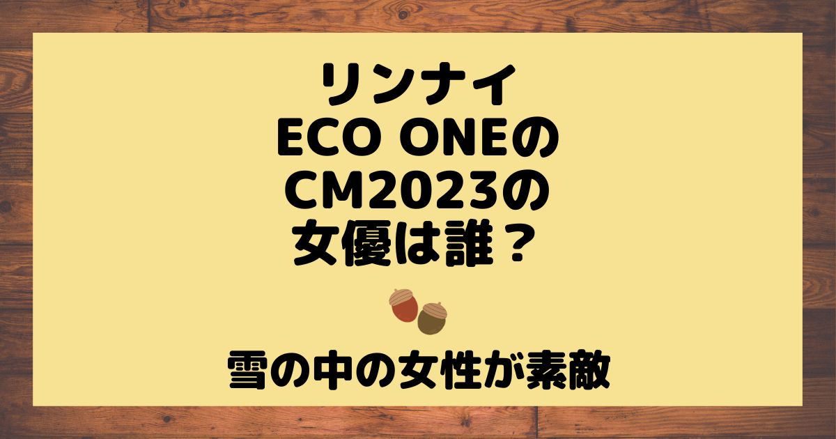 リンナイECO ONEのCM2024の女優は誰?森の中を歩く女性 - どんぐり農園