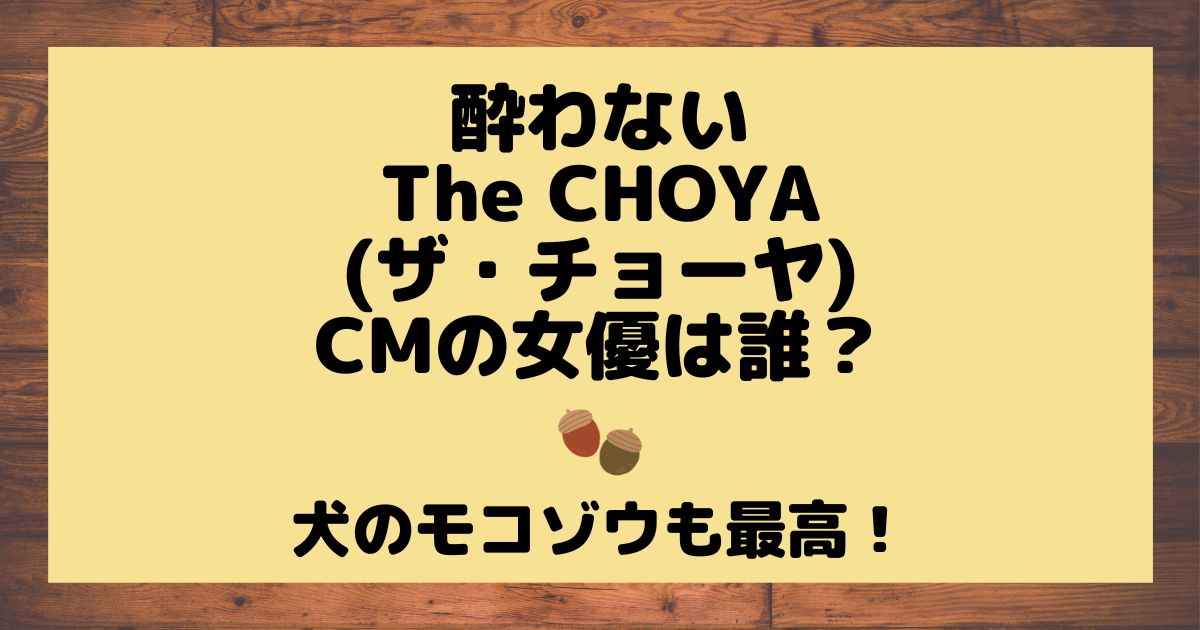 酔わないThe CHOYA(ザ・チョーヤ)CMの女優と犬について - どんぐり農園