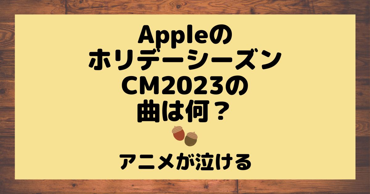 AppleのホリデーシーズンCM2023の曲は何？アニメが泣ける - どんぐり農園