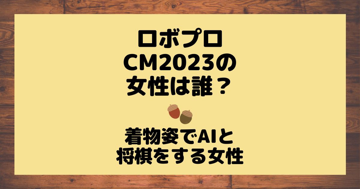 ロボプロCM2023の女性は誰？着物姿でAIと将棋をする女性 - どんぐり農園