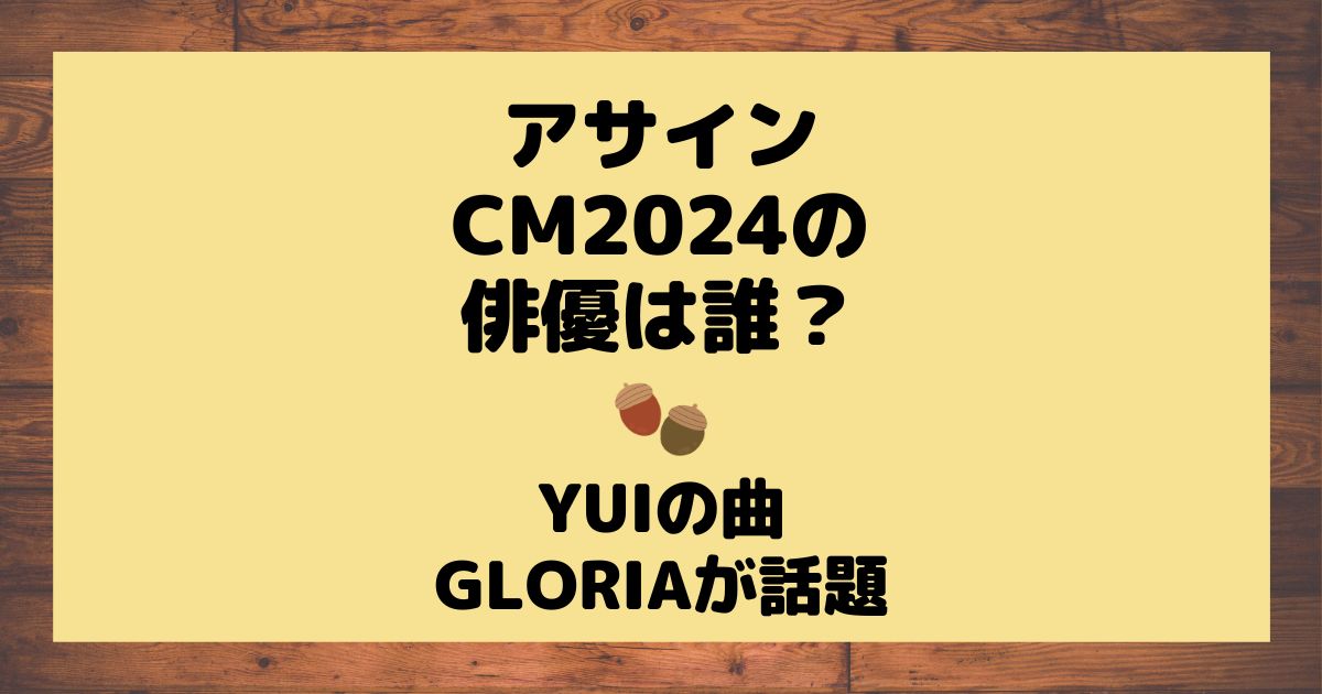 アサインCM2024の俳優は誰？YUIの曲GLORIAが話題 - どんぐり農園