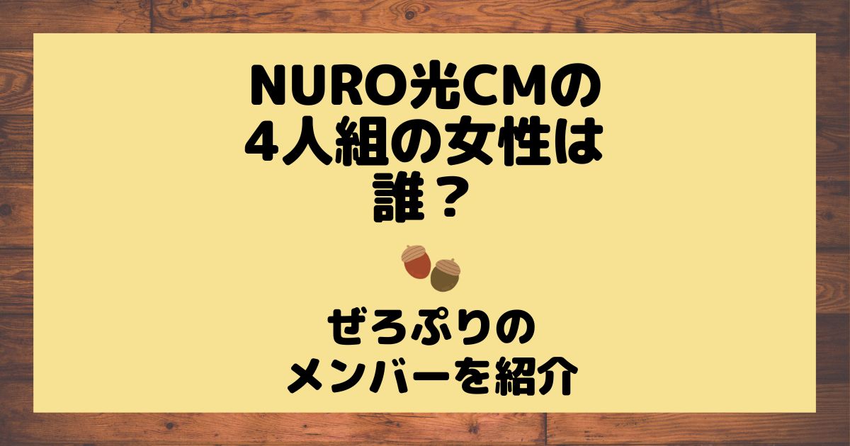 NURO光CMの4人組の女性は誰？ぜろぷりのメンバーを紹介 - どんぐり農園