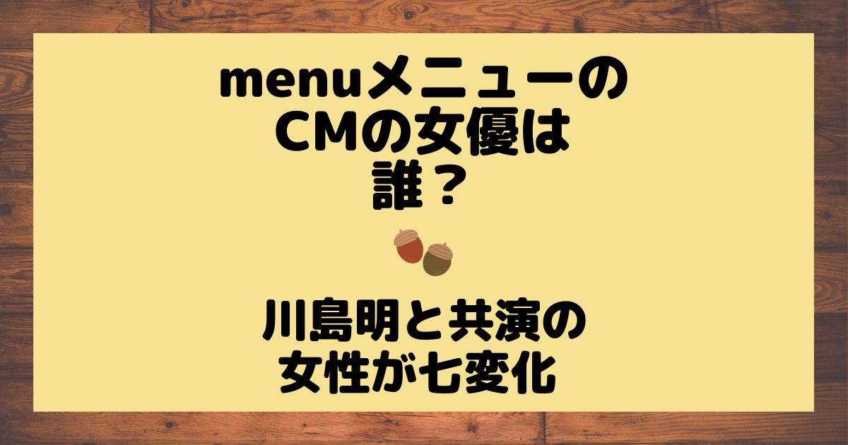 menuメニューのCMの女優は誰？麒麟の川島明と共演の女性 - どんぐり農園