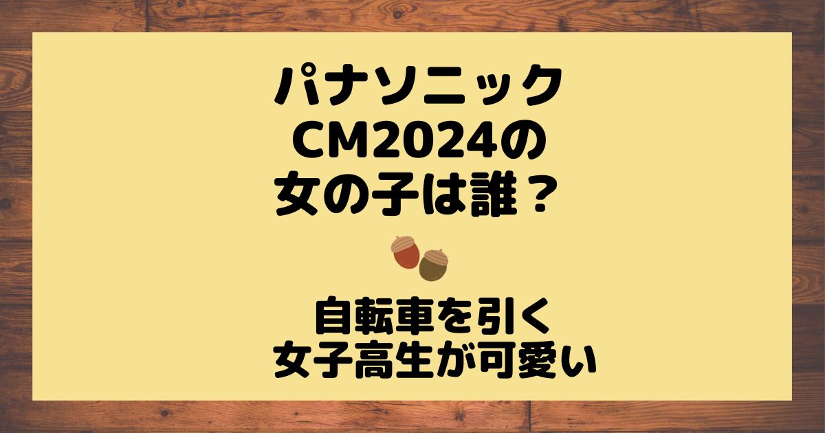 パナソニックCM2024の女の子は誰？自転車を引く女子高生 - どんぐり農園