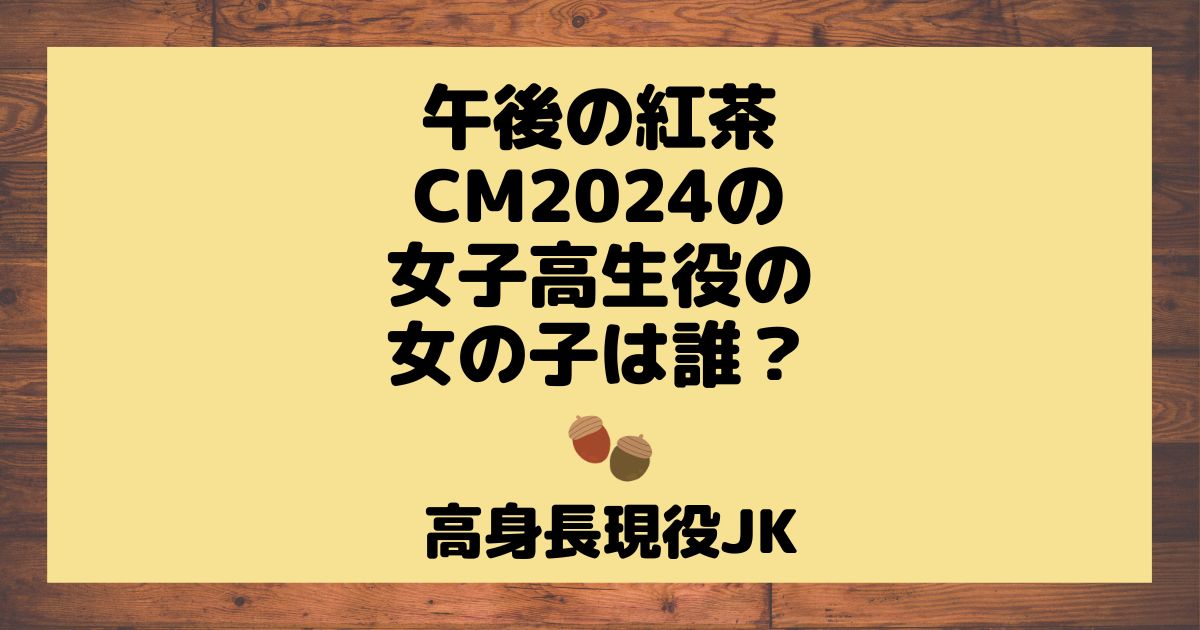 午後の紅茶CM2024の女子高生役の女の子は誰？高身長現役JK - どんぐり農園