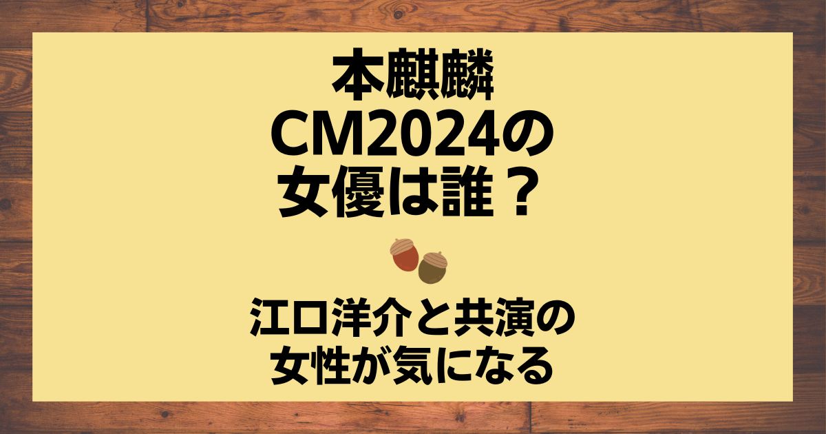 本麒麟CM2024の女優は誰？江口洋介と共演の女性が気になる - どんぐり農園