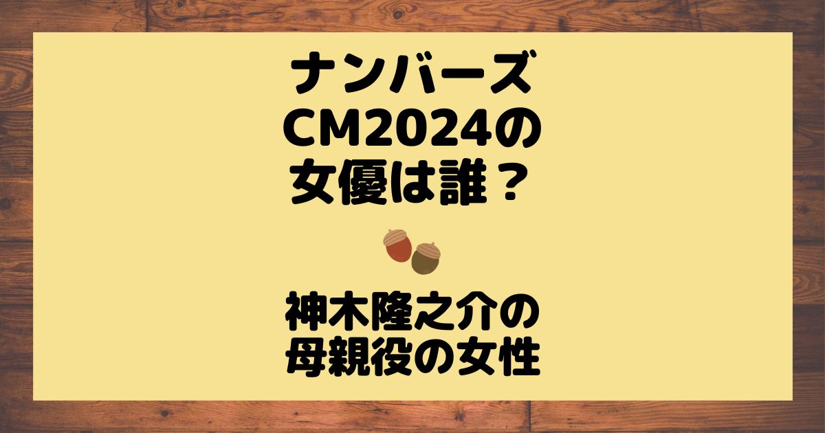 ナンバーズCM2024の女優は誰？神木隆之介の母親役の女性 - どんぐり農園