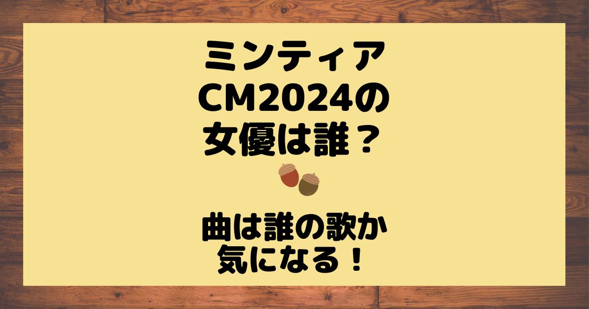ミンティアCM2024の女優は誰？曲は誰の歌か気になる！ - どんぐり農園