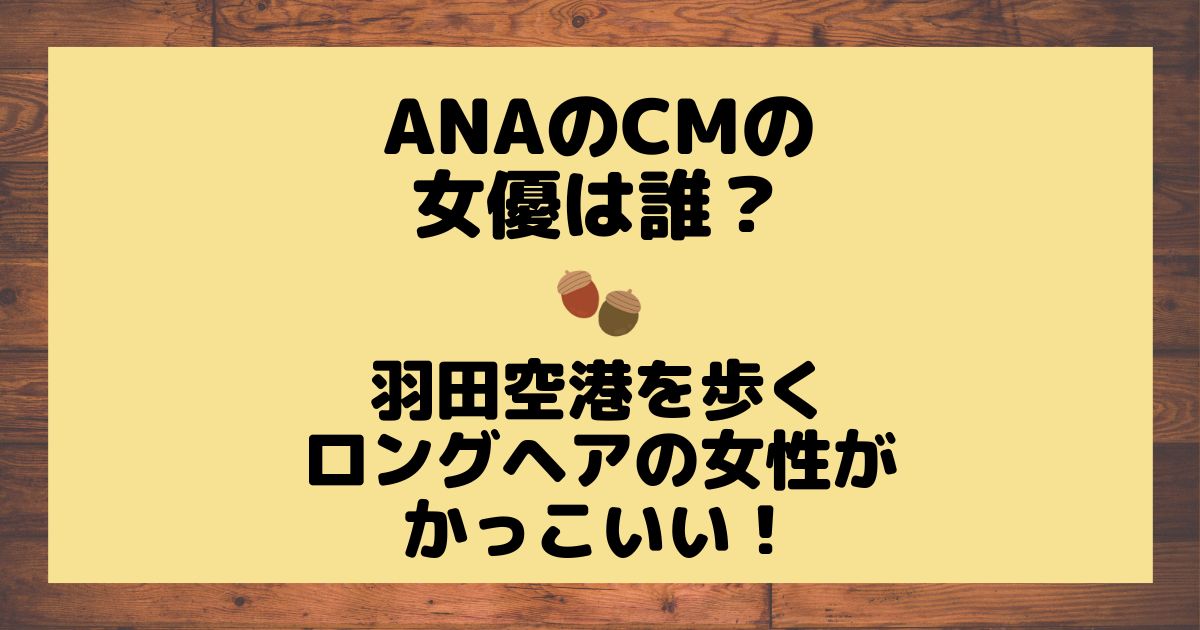 ANAのCM2024の女優は誰？羽田空港を歩く女性がかっこいい - どんぐり農園