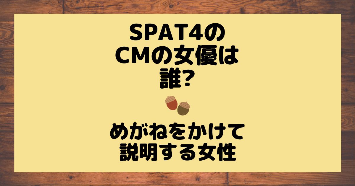 SPAT4のCMの女優は誰?カフェでめがねをかけて説明する女性！ - どんぐり農園