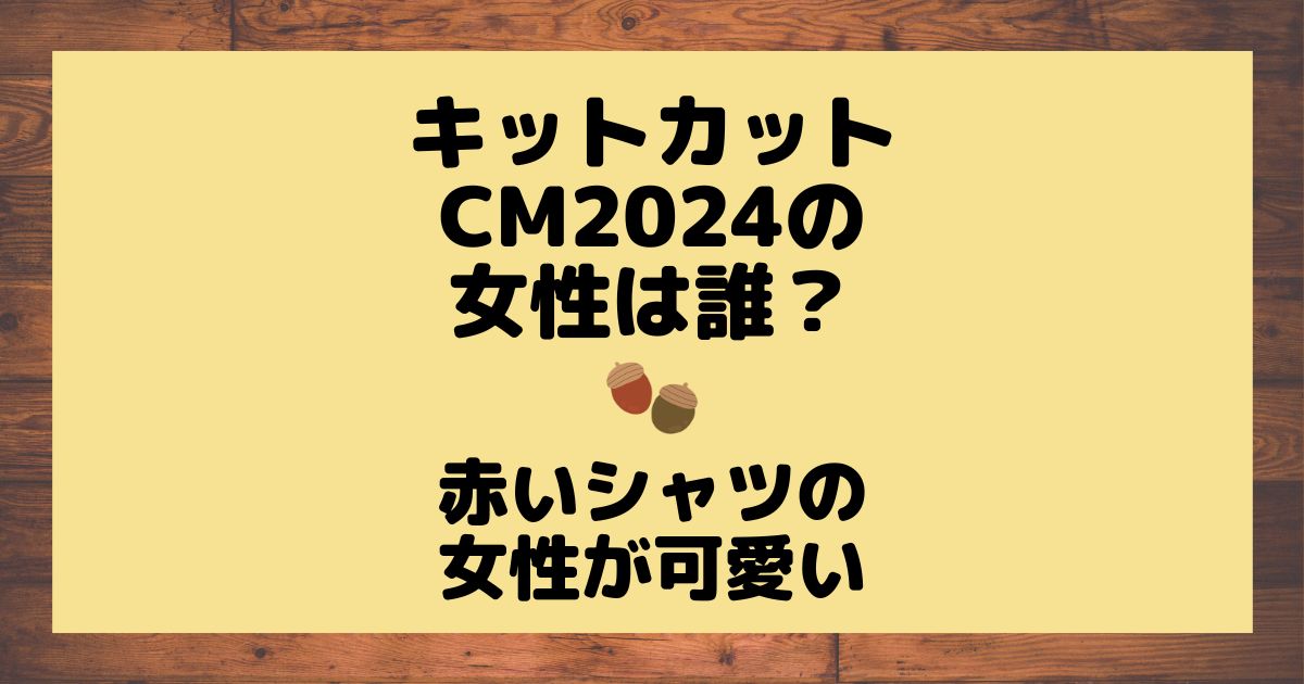 キットカットCM2024の女性は誰？赤いシャツのモデルが可愛い！ - どんぐり農園