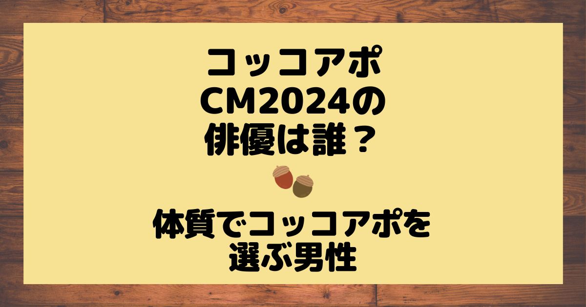 コッコアポCM2024の俳優は誰？体質でコッコアポを選ぶ男性 - どんぐり農園