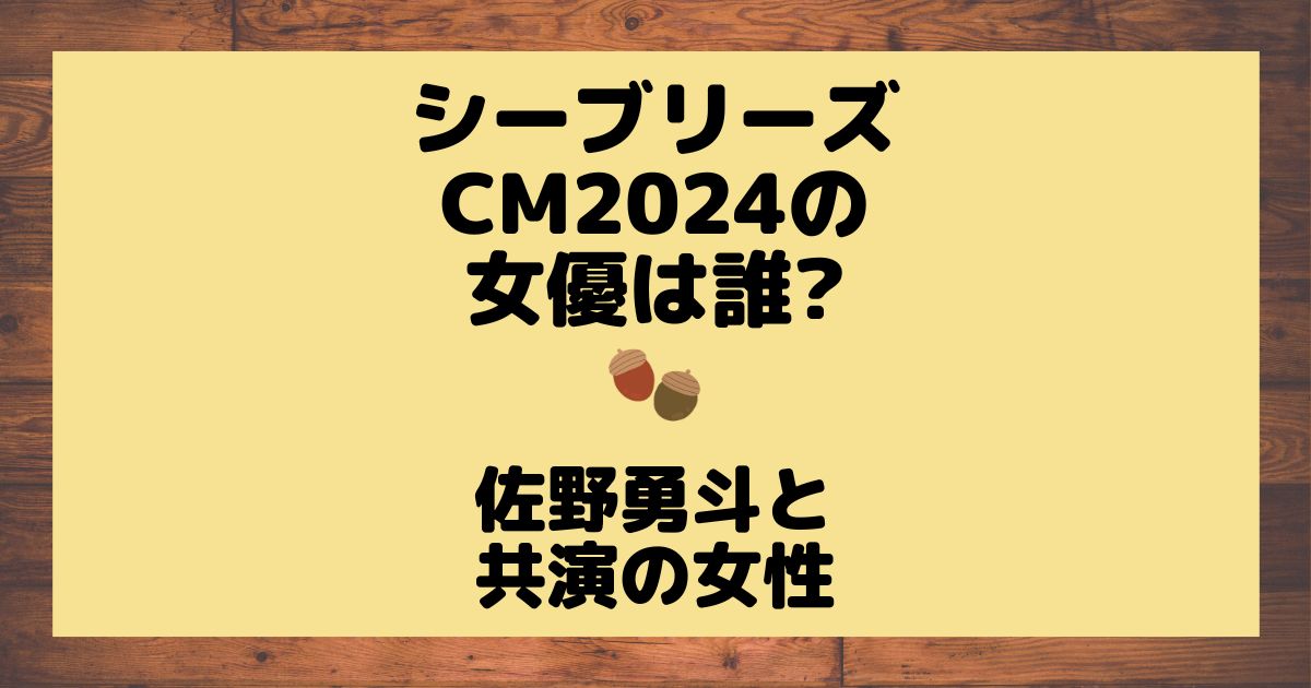 シーブリーズCM2024の女優は誰?佐野勇斗と共演の女性が可愛い - どんぐり農園