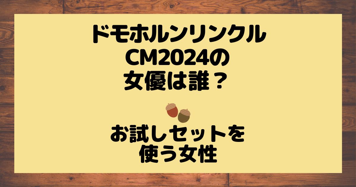 ドモホルンリンクルCM2024の女優は誰？お試しセットを使う女性 - どんぐり農園