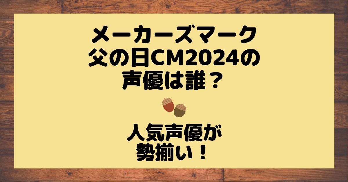 メーカーズマークの父の日CM2024の声優は誰？人気声優が勢揃い - どんぐり農園