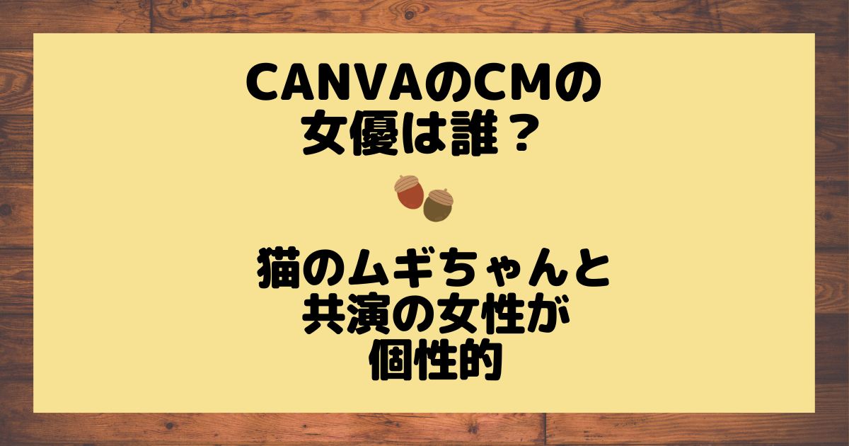 CanvaのCMの女優は誰？猫のムギちゃんと共演の女性が個性的！ - どんぐり農園
