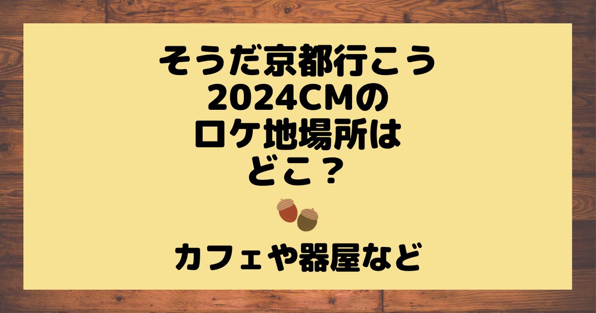 そうだ京都行こう2024CMのロケ地場所はどこ？カフェや器屋など - どんぐり農園