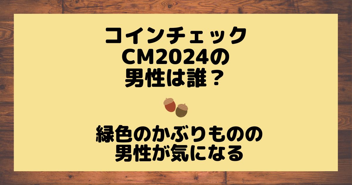 コインチェックCM2024の男性は誰？緑色のかぶりものの男性 - どんぐり農園