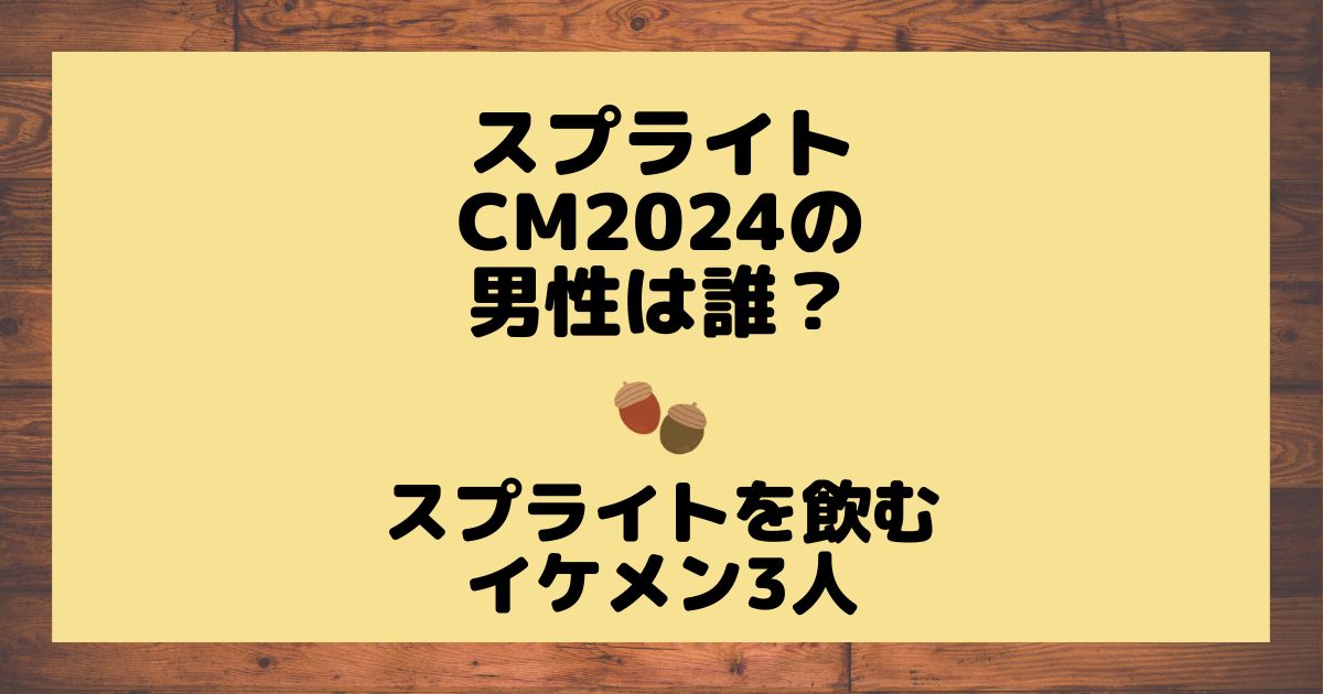 スプライトCM2024の男性は誰？スプライトを飲む3人がイケメン - どんぐり農園
