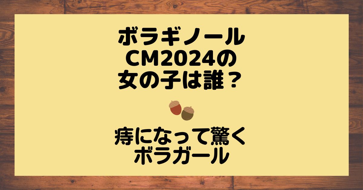 ボラギノールCM2024の女の子は誰？痔になって驚くボラガール - どんぐり農園