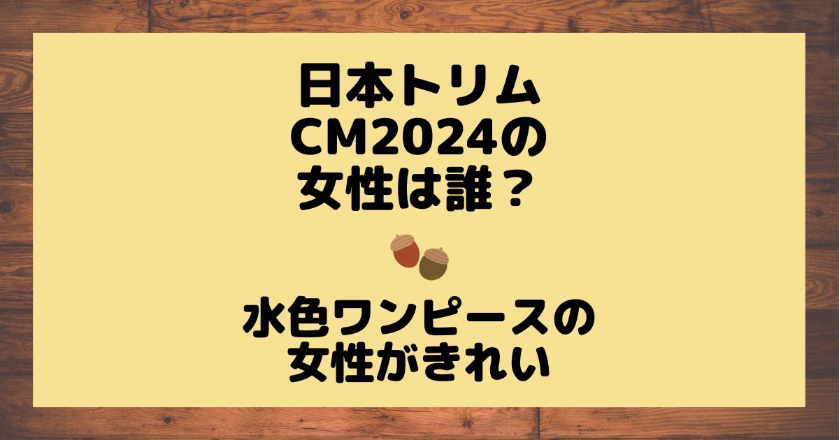 日本トリムCM2024の女性は誰？水色のワンピースの女性がきれい - どんぐり農園